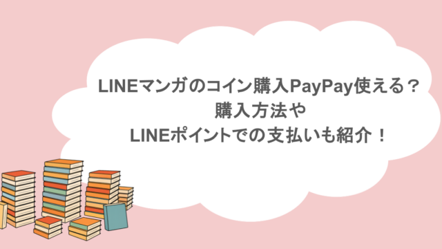 LINEマンガのコイン購入PayPay使える？購入方法やLINEポイントでの支払いも紹介！｜漫画と過ごす日々